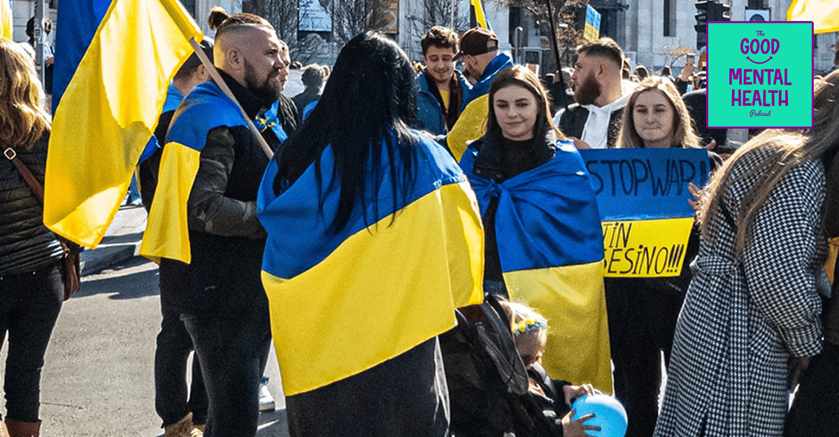 Supporting Ukrainian Refugees | The Good Mental Health Podcast